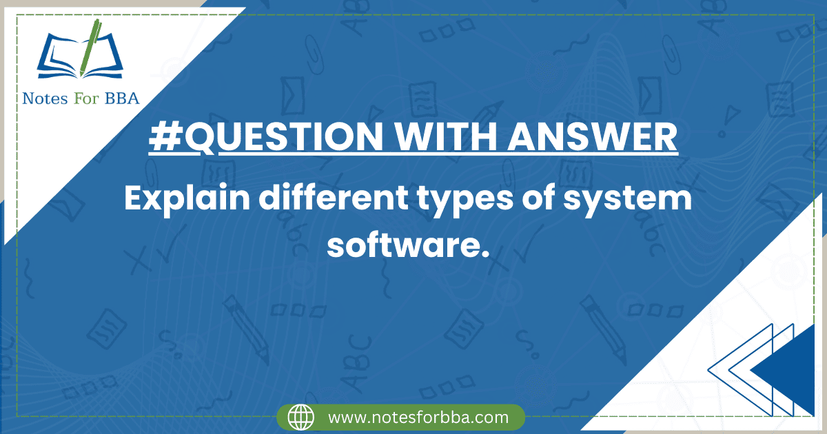 Explain different types of system software Explain different types of system software